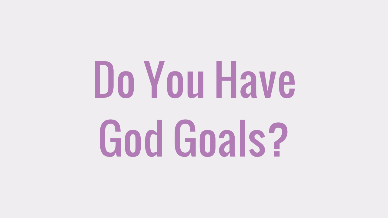 Do You Have God Goals?
