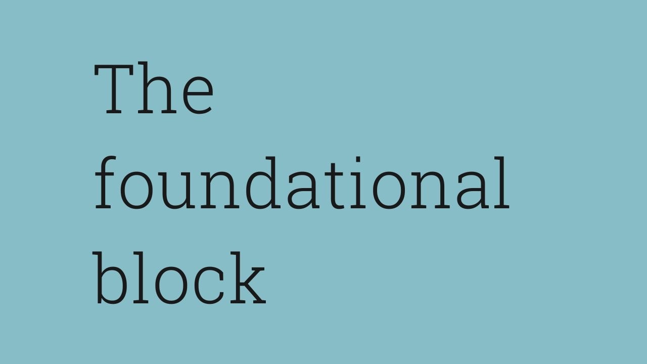 The foundational block