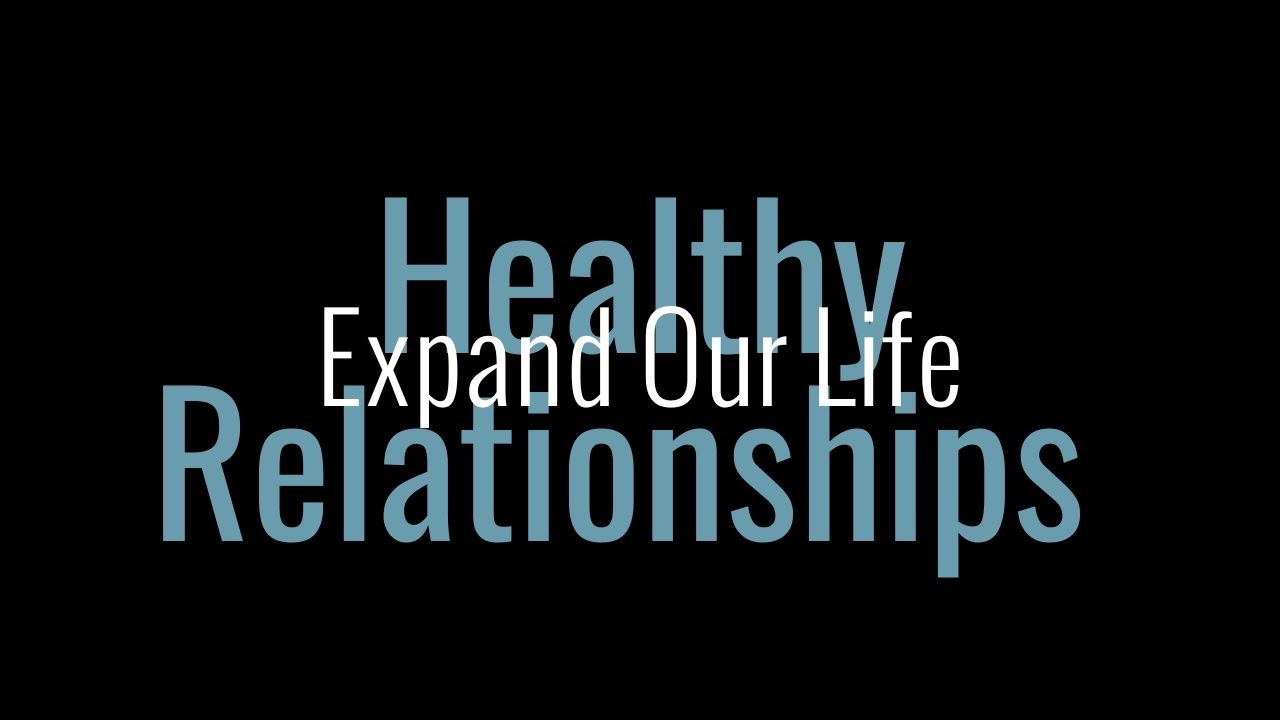 Healthy Relationships Expand Our Life