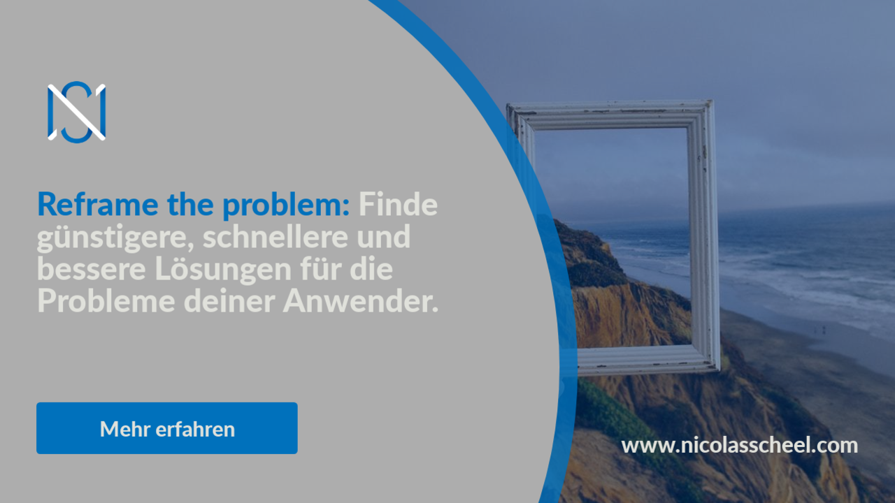 Reframe the problem: Finde günstigere, schnellere und bessere Lösungen ...
