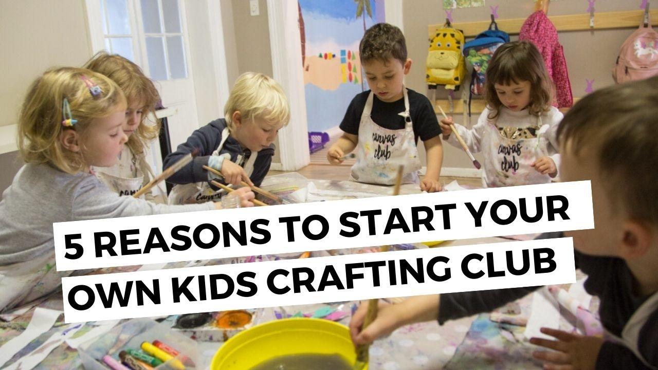 5 Reasons to Start Your Own Kids Arts and Crafts Club