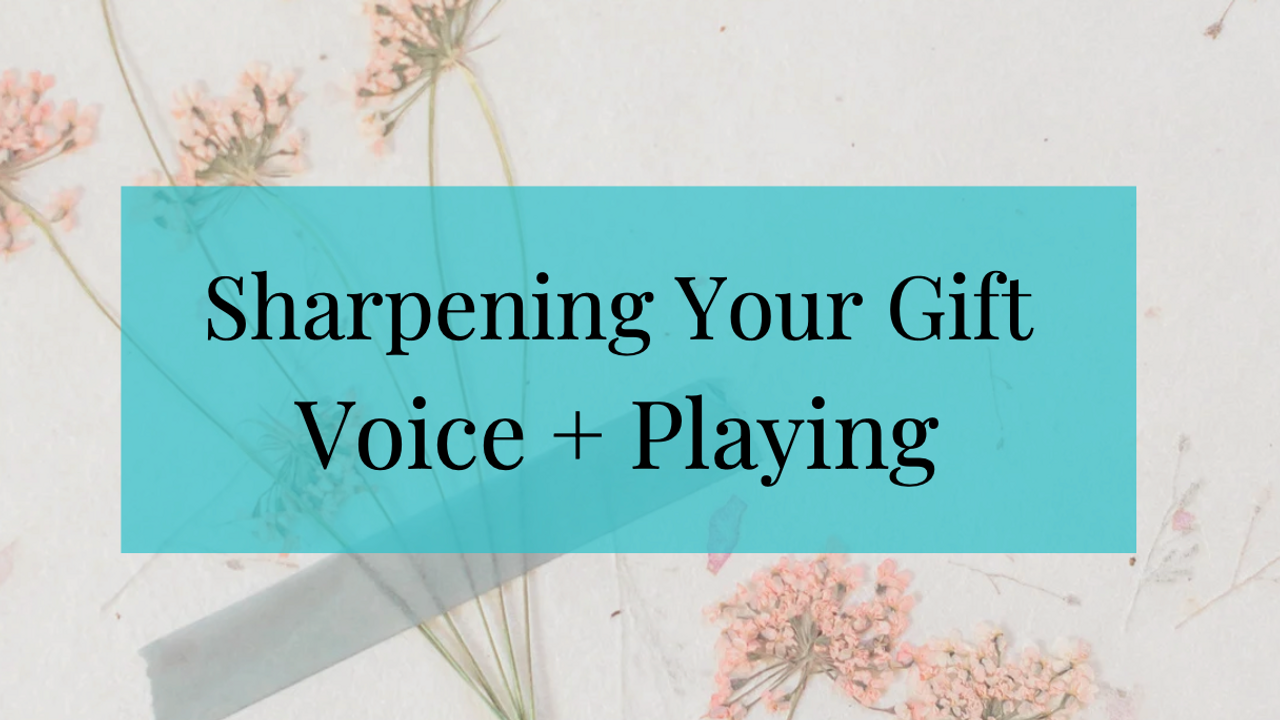 Sharpening Your Gift Voice + Playing