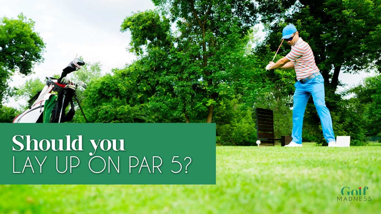 Should You Lay Up On Par 5 Golf Madness Should You Lay Up On Par 5 Golf Madness
