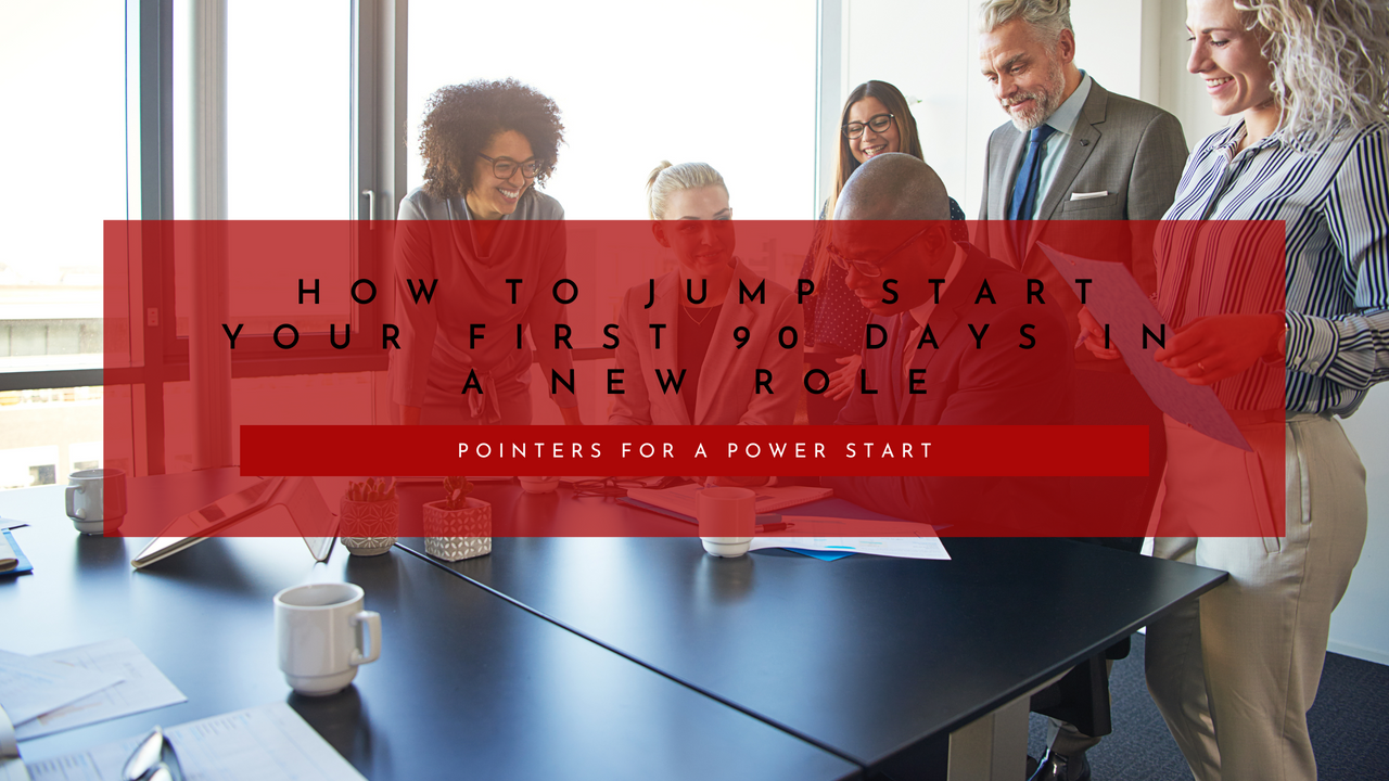 HOW TO JUMP START YOUR FIRST 90 DAYS IN A NEW ROLE