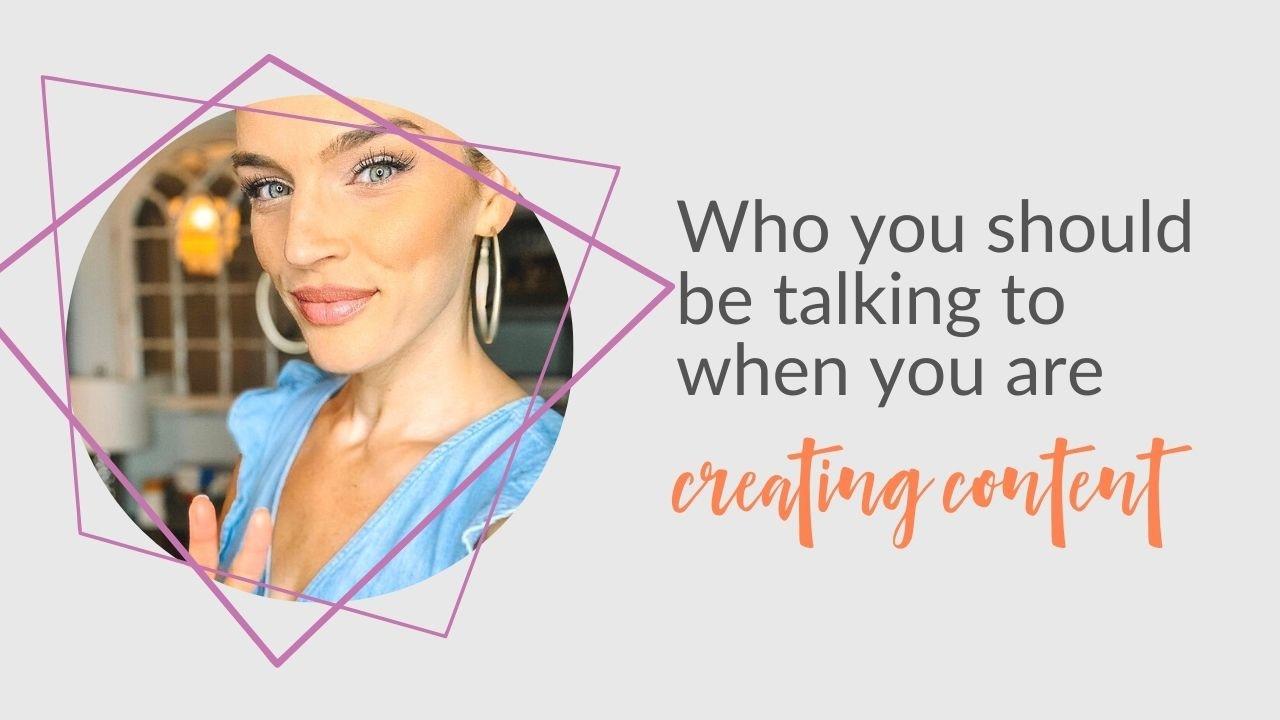 Who you SHOULD be talking to when creating content