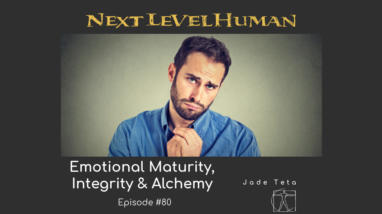 Emotional Maturity, Integrity and Alchemy - Ep. 80