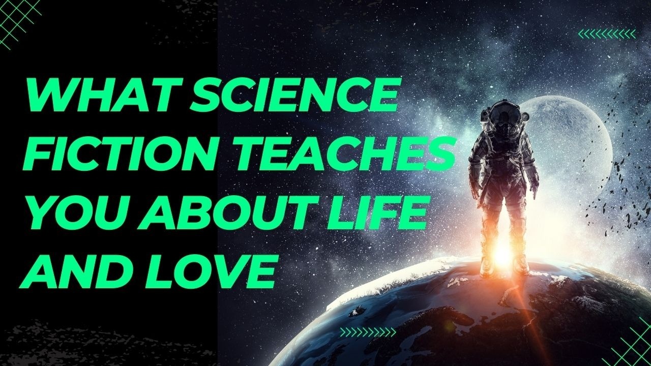 What Science Fiction Teaches You About Life and Love