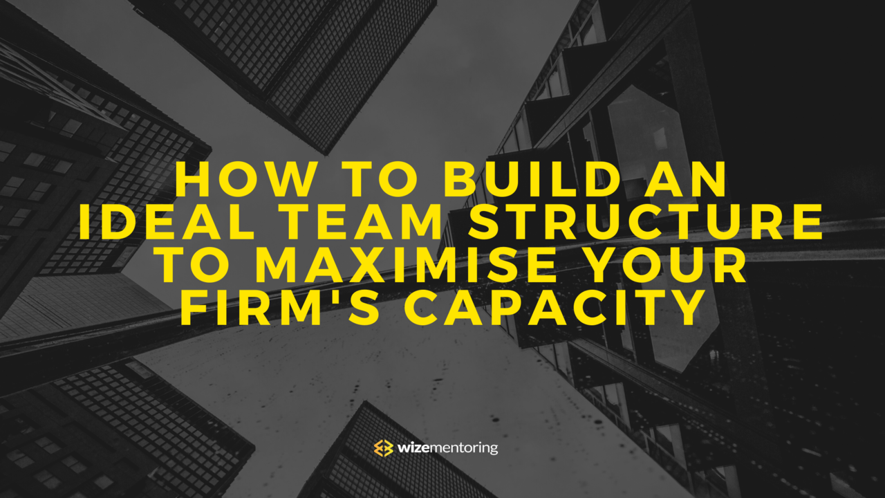 How to Build an Ideal Team Structure to Maximise Your Firm's Capacity