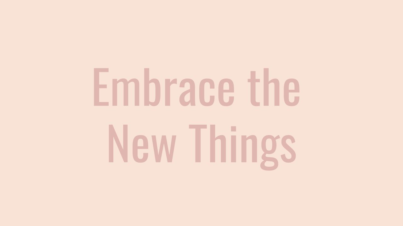 Embrace the New Things