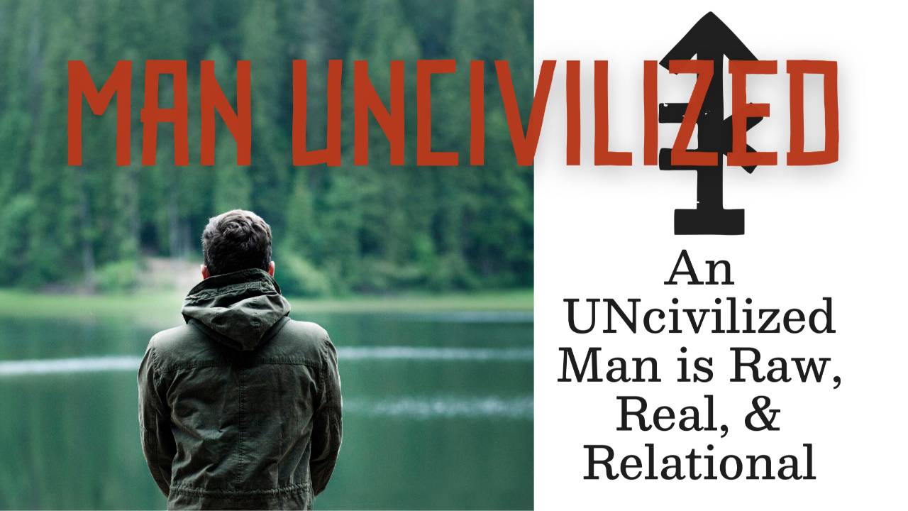 An UNcivilized Man is Raw, Real, & Relational