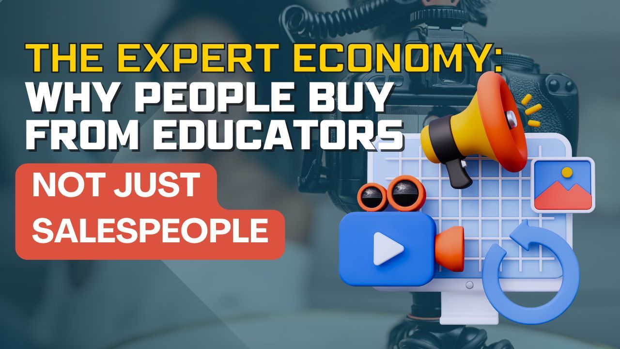 The Expert Economy: Why People Buy From Educators, Not Just Salespeople