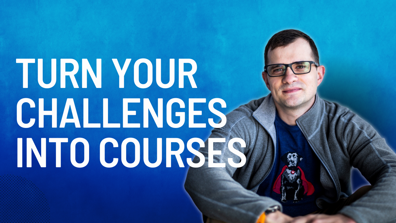 Turn Your Challenges into Courses
