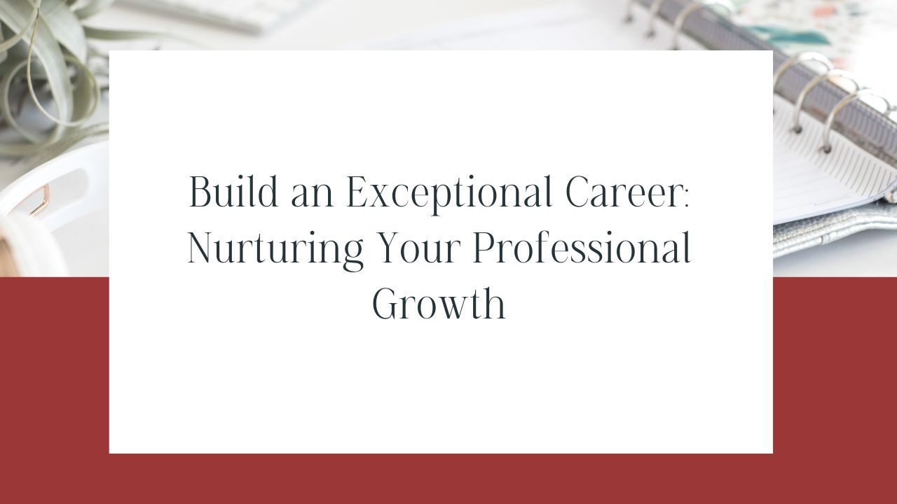 Build an Exceptional Career: Nurturing Your Professional Growth