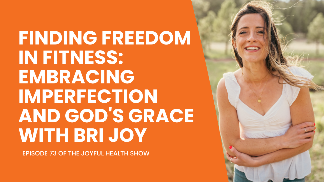 Finding Freedom in Fitness: Embracing Imperfection and God's Grace with Bri Joy