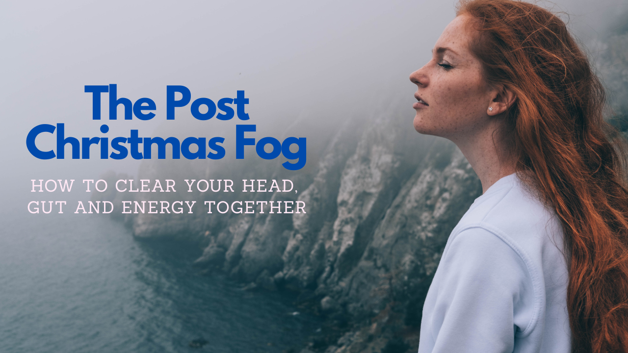 The Post Christmas Fog: How to Clear Your Head, Gut and Energy