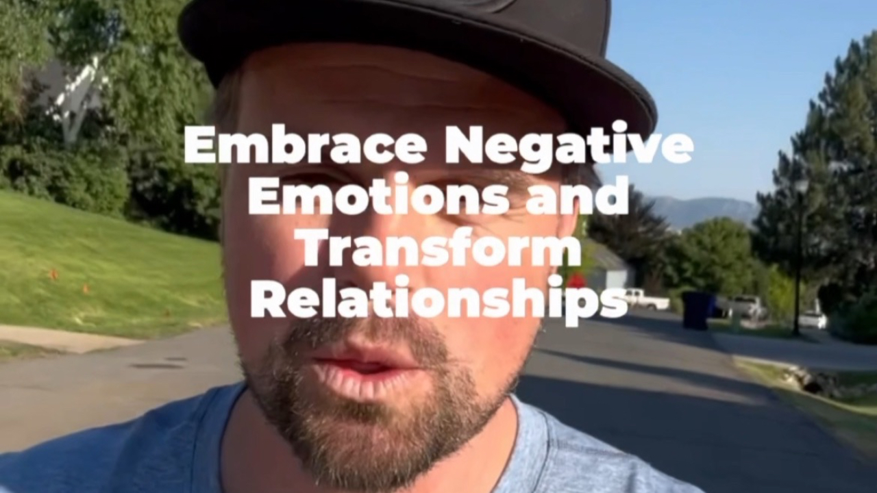 Embrace Negative Emotions and Transform Relationships