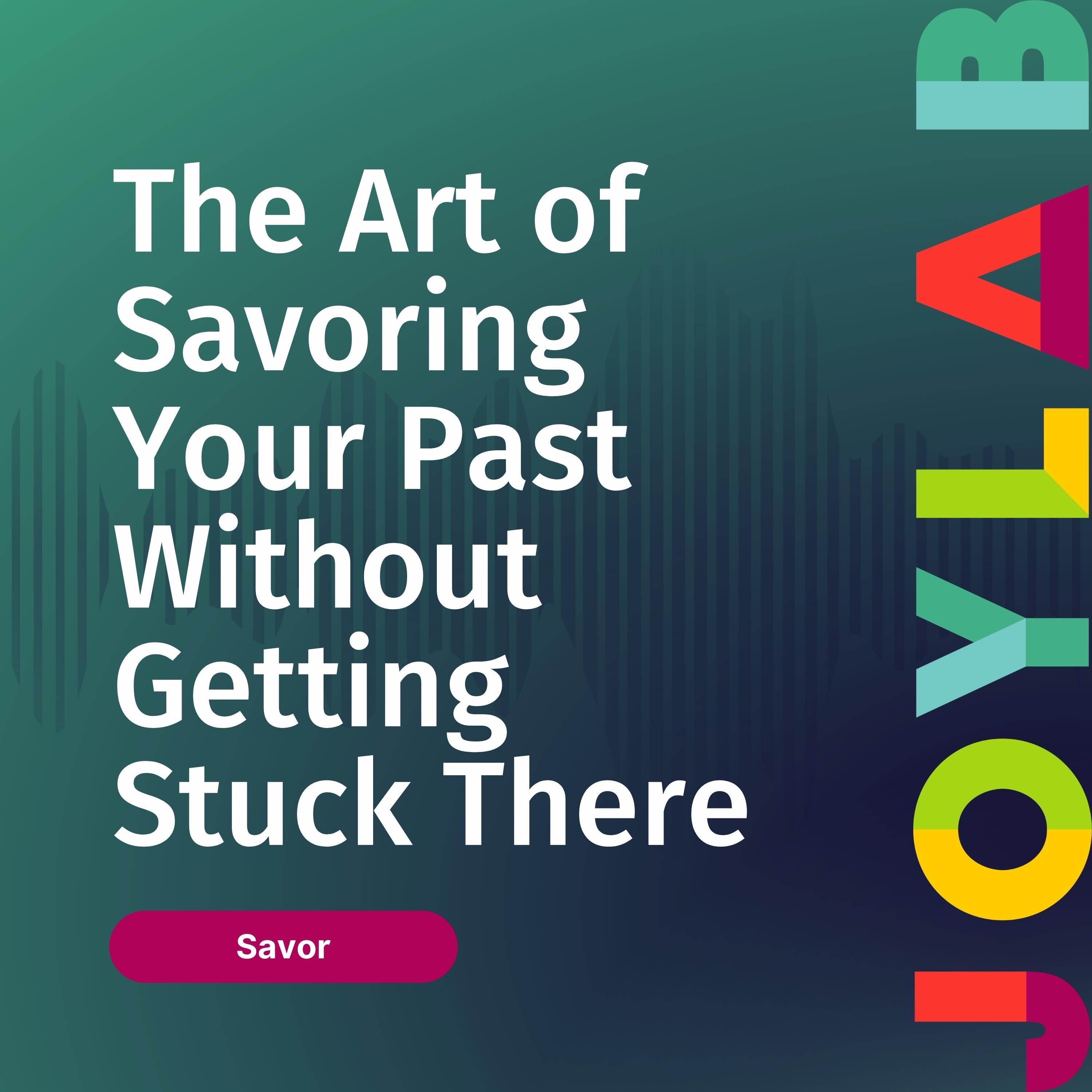 44. The Art of Savoring Your Past Without Getting Stuck There