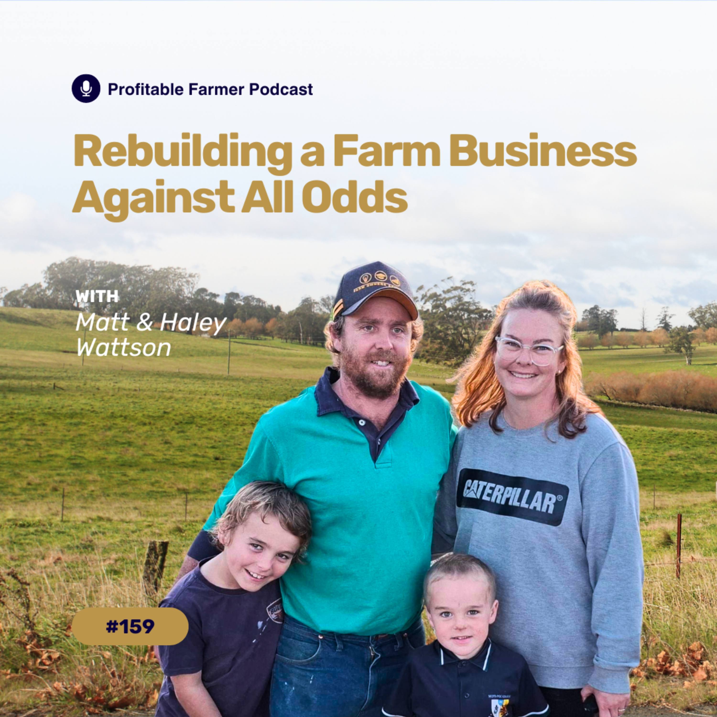 Episode 159 - Rebuilding a Farm Business Against All Odds with Matt & Hayley Watson