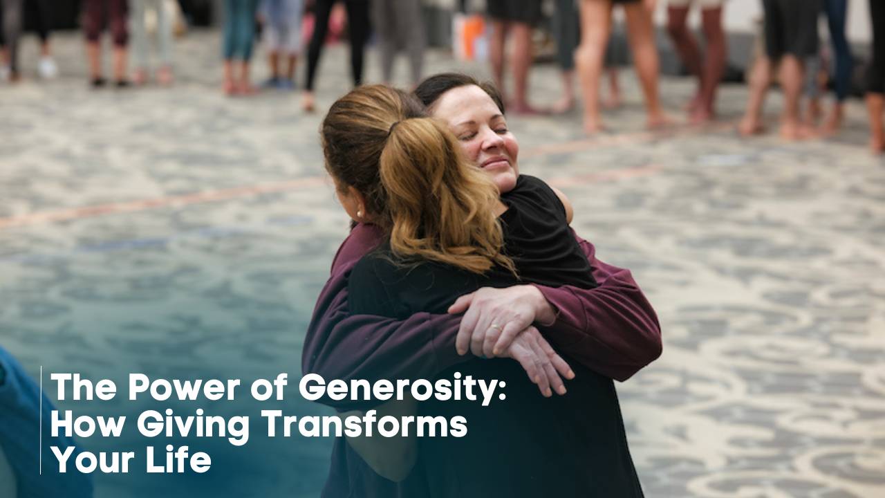 The Power of Generosity: How Giving Transforms Your Life