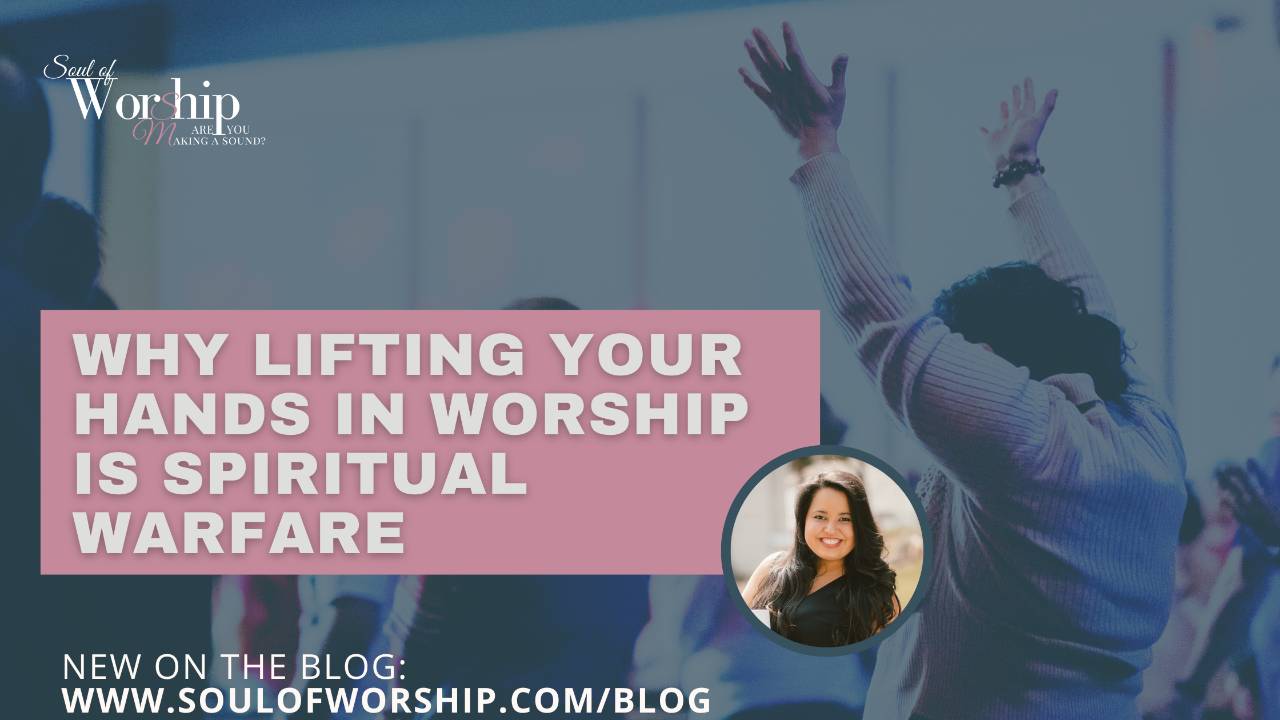 Why Lifting Your Hands in Worship Is Spiritual Warfare
