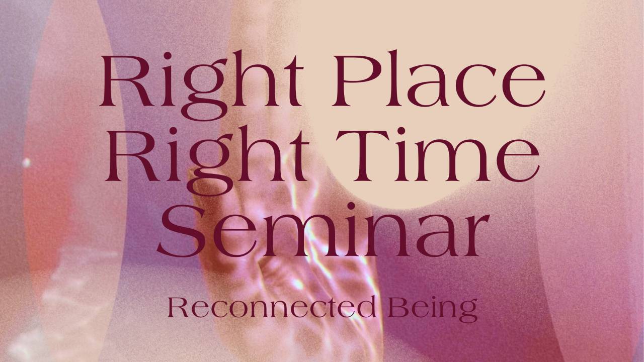 Right Place Right Time Seminar | Reconnected Being