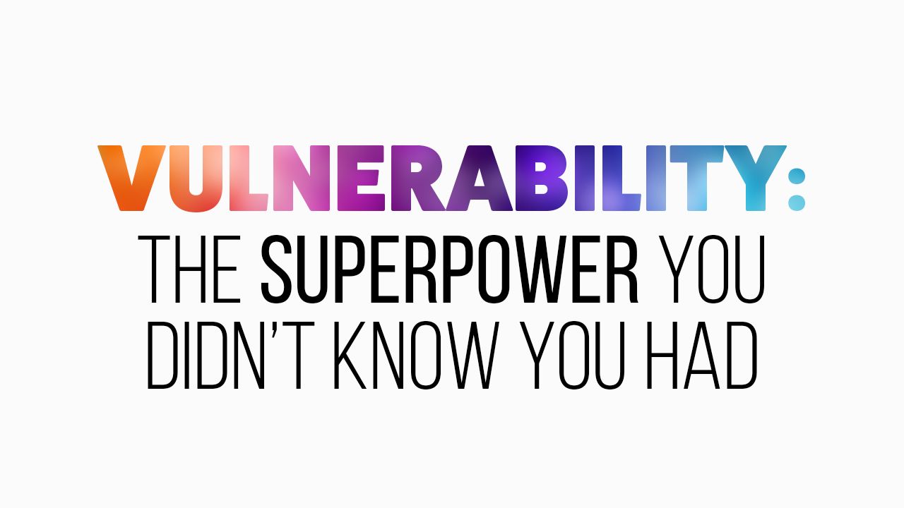 VULNERABILITY: The Superpower You Didn’t Know You Had