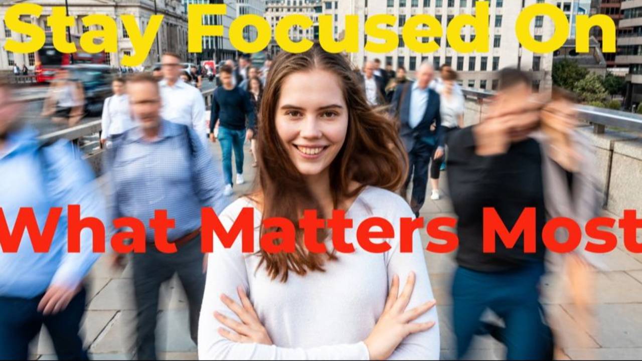 How To Stay Focused On What matters Most.