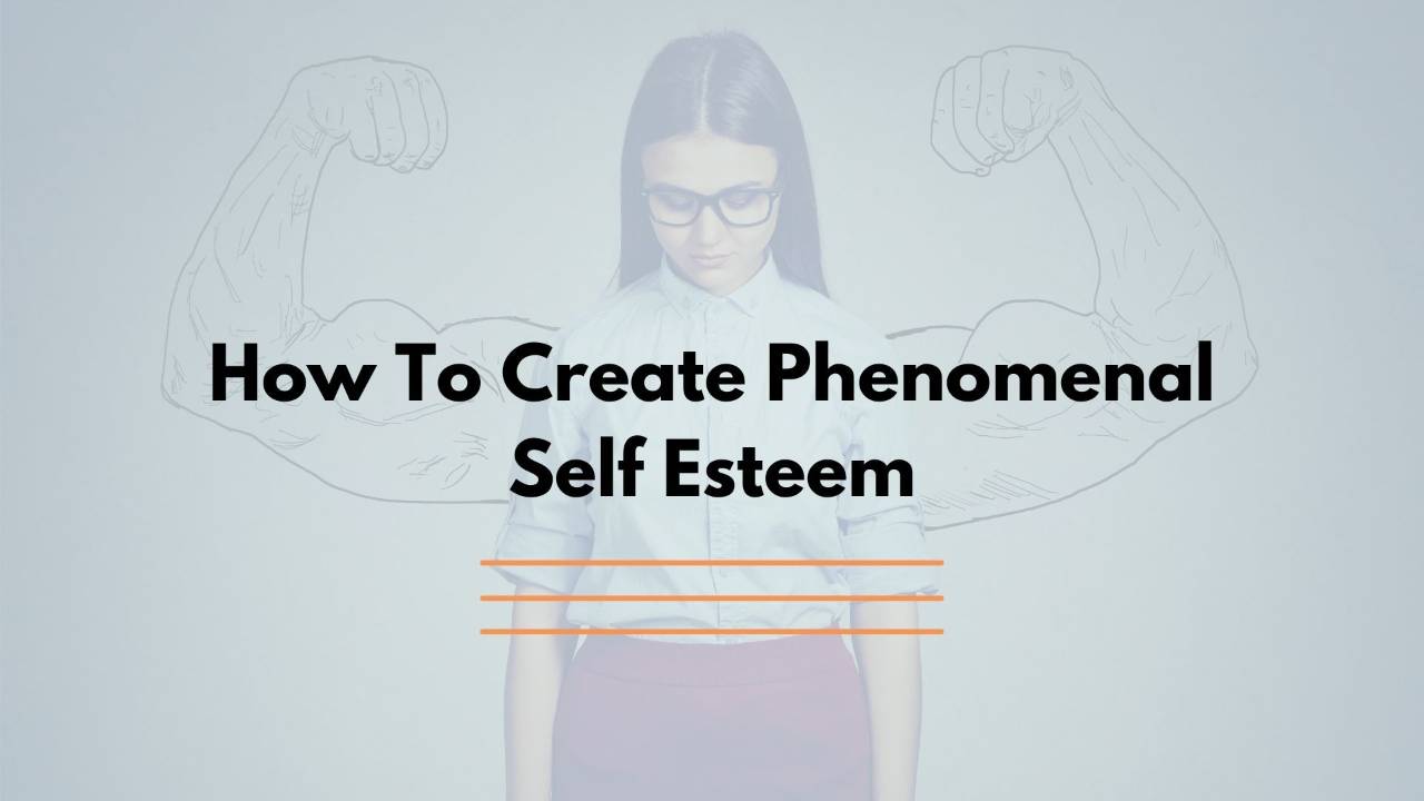 How to Create Phenomenal Self Esteem