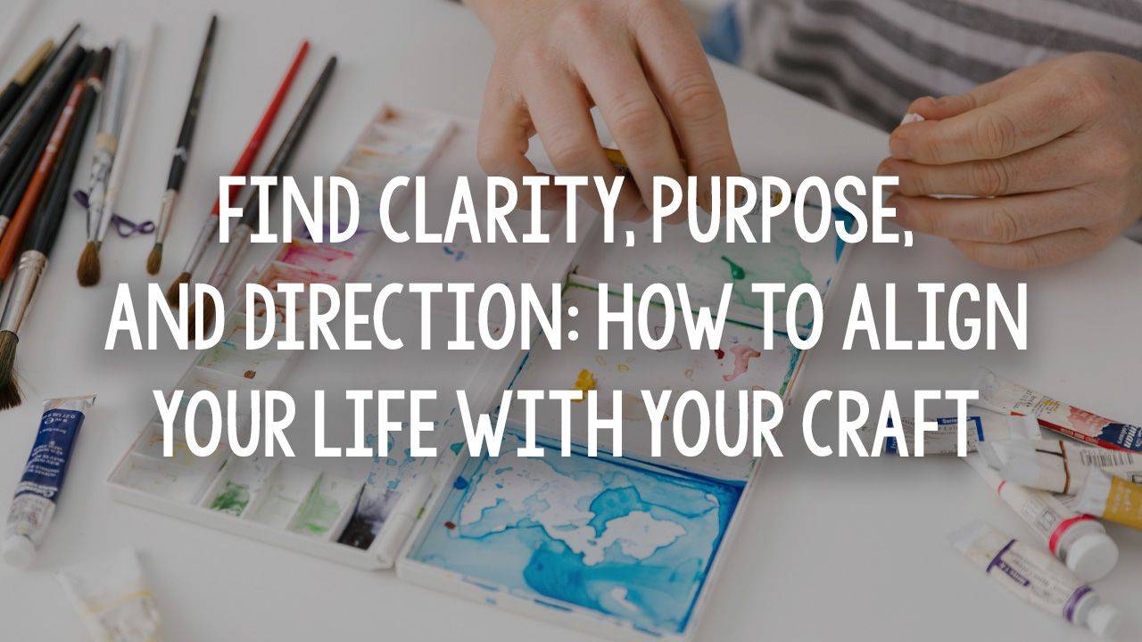 Find Clarity, Purpose, and Direction: Align Your Life with Your Craft