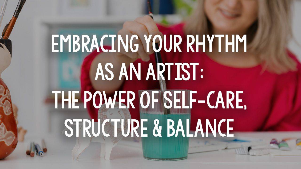 Embracing Your Rhythm as an Artist: The Power of Self-Care & Structure