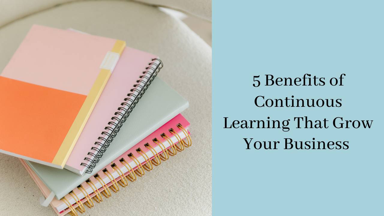 5 Benefits of Continuous Learning That Grow Your Business