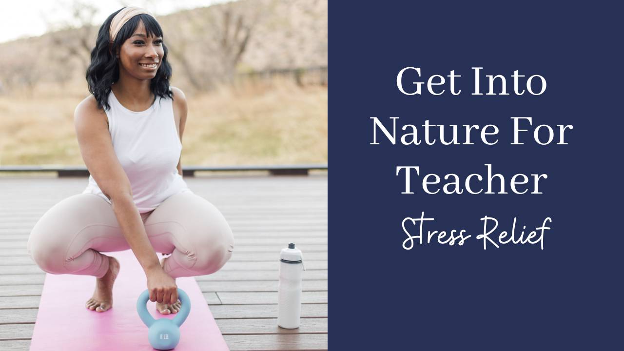 Get Into Nature For Teacher Stress Relief