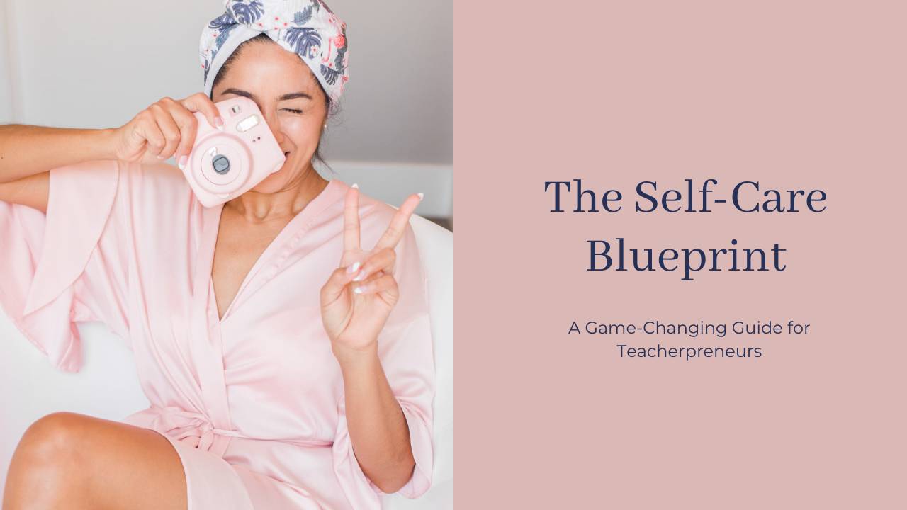 The Self Care Blueprint: A Game-Changing Guide for Teacherpreneurs