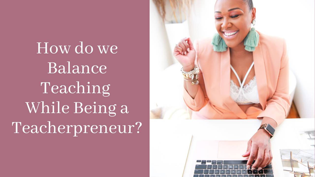 How do We Balance Teaching While Being a Teacherpreneur?