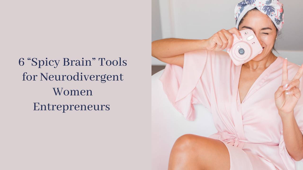 6 “Spicy Brain” Tools for Neurodivergent Women Entrepreneurs
