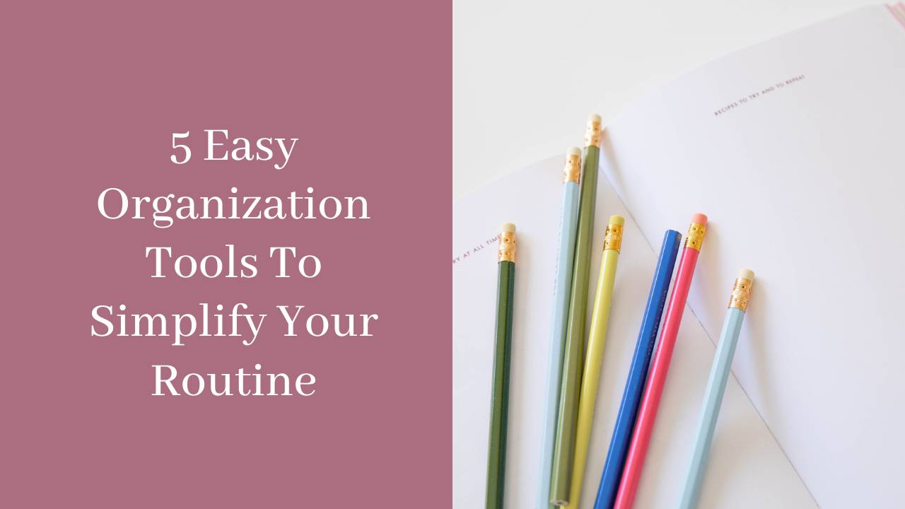 5 Easy Organization Tools to Simply Your Routine