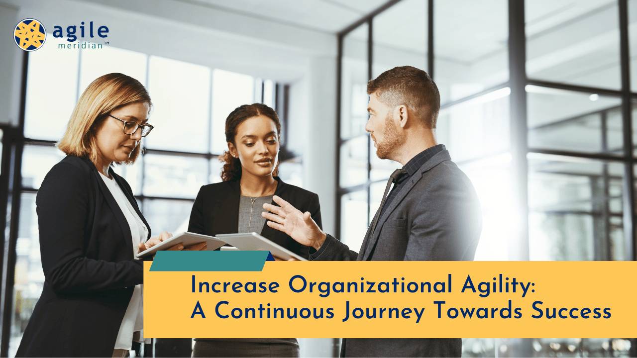 Increase Organizational Agility: A Continuous Journey Towards Success