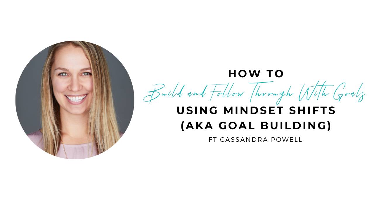 Build & Follow Through On Goals w/ Mindset Shifts w/ Cassandra Powell