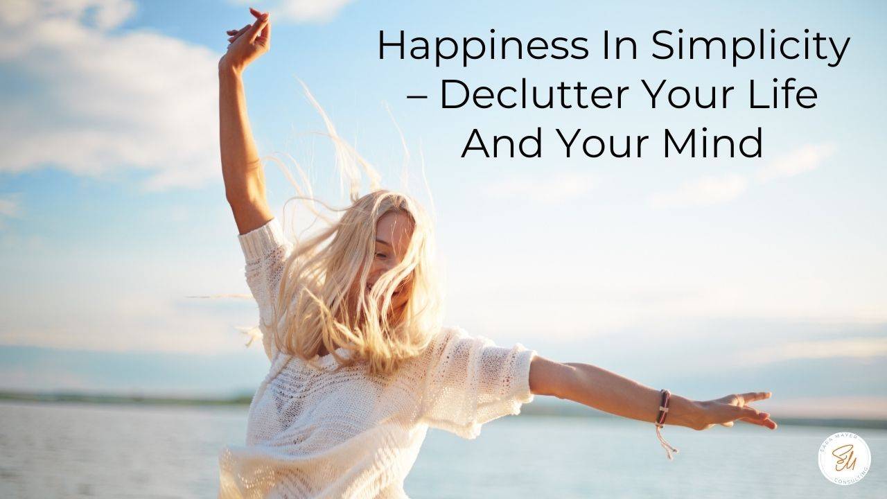 Happiness In Simplicity – Declutter Your Life And Your Mind