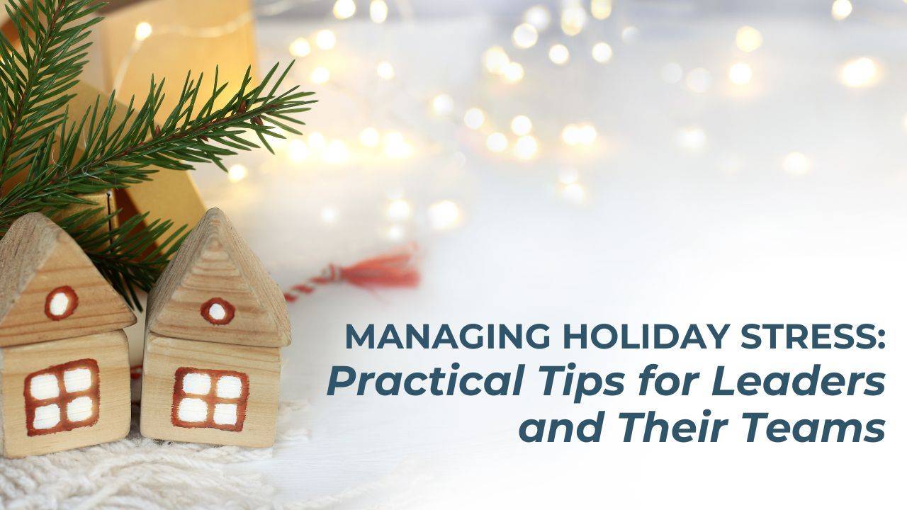 Managing Holiday Stress: Practical Tips for Leaders and Their Teams