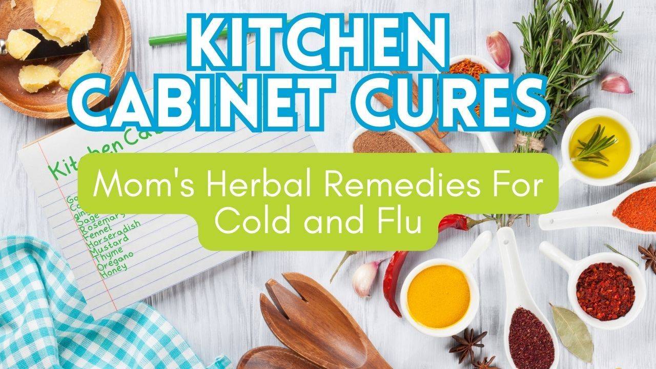Kitchen Cabinet Cures: Moms Herbal Remedies For Cold & Flu Season