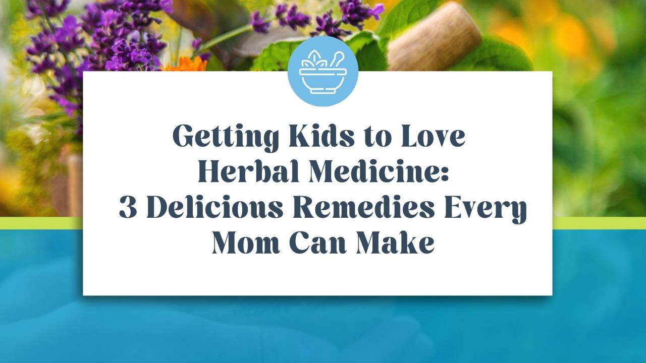 Getting Kids to Love Herbal Medicine: 3 Delicious Remedies