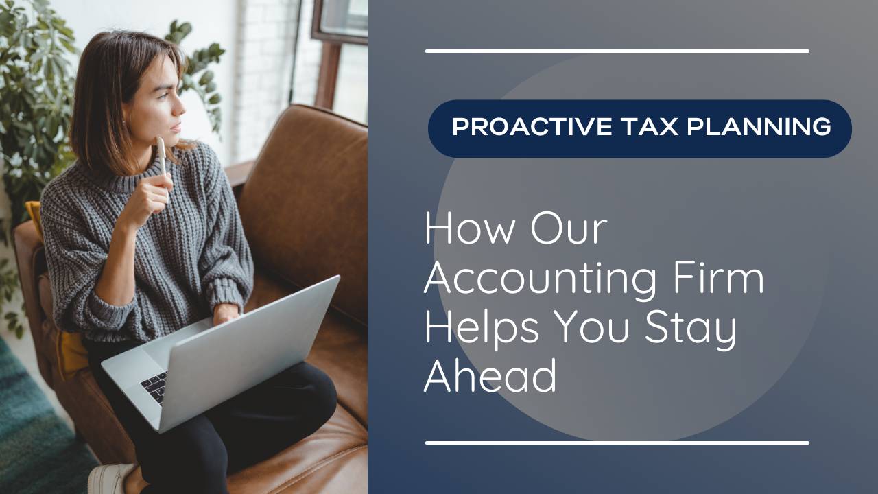 Proactive Tax Planning: How Our Accounting Firm Helps You Stay Ahead