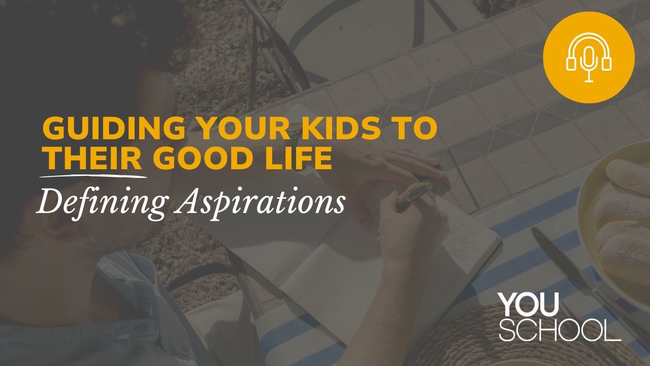 Guiding Your Kids to THEIR Good Life: Defining Aspirations