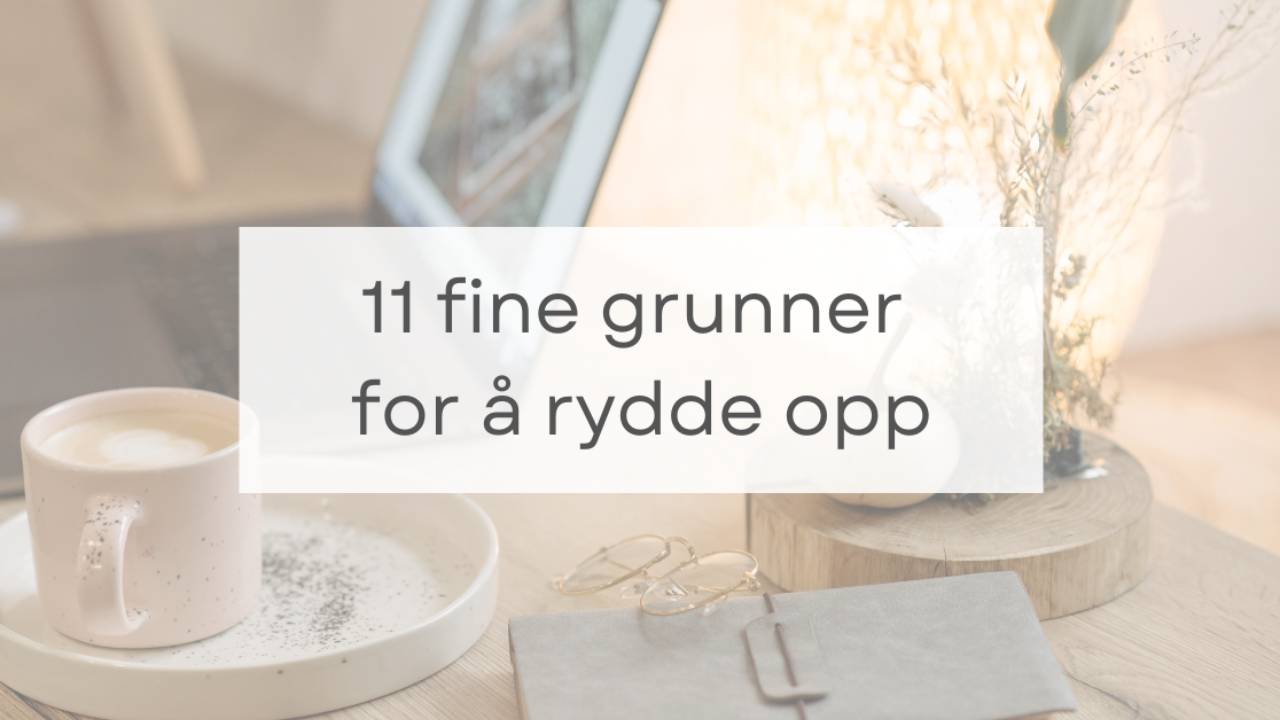 11 fine grunner for å rydde opp