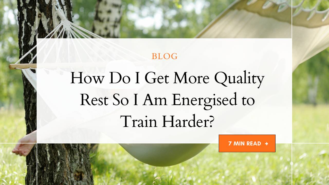 How Do I Get More Quality Rest So I Am Energised to Train Harder?