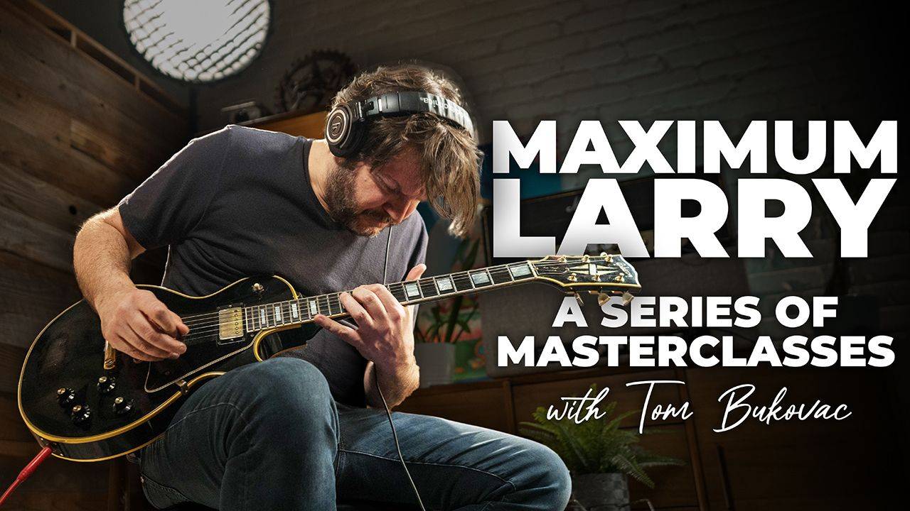 Maximum Larry - A Series of MasterClasses with Tom Bukovac
