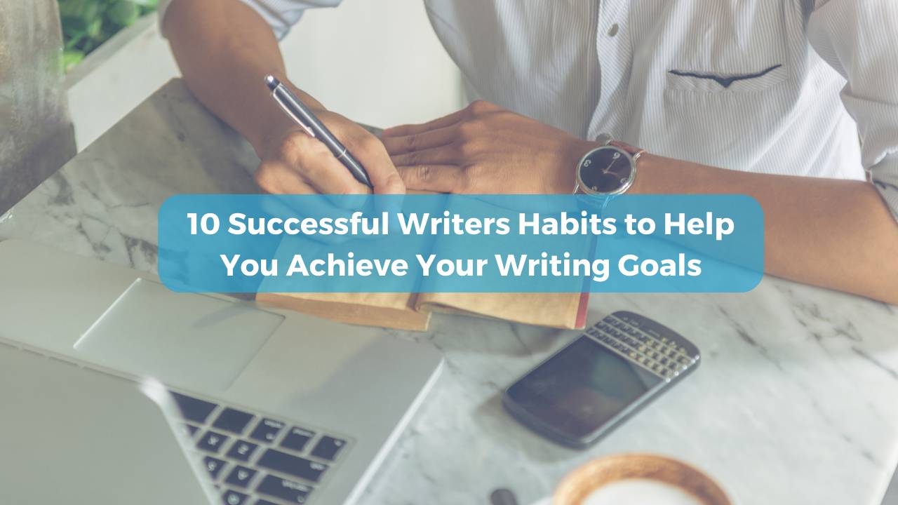 10 Successful Writers Habits to Help You Achieve Your Writing Goals