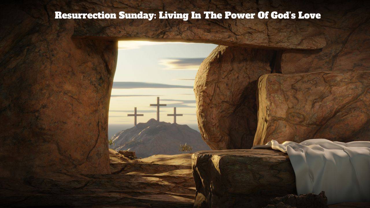 Resurrection Sunday: Living In The Power Of God’s Love