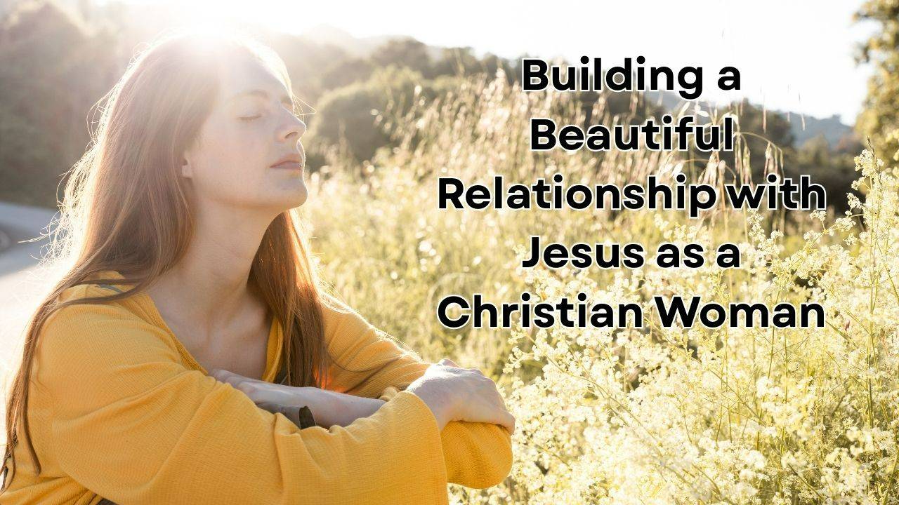 Building a Relationship with Jesus as a Christian Woman